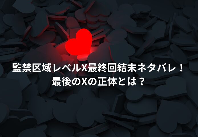 監禁区域レベルX最終回ネタバレ！結末や最後のXの正体とは？ | poxnel?