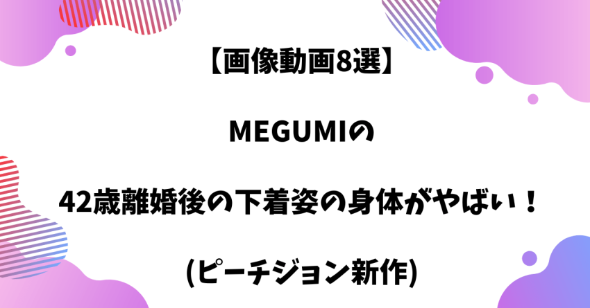 【画像動画8選】MEGUMIの42歳離婚後の下着姿の身体がやばい！(ピーチジョン新作)?